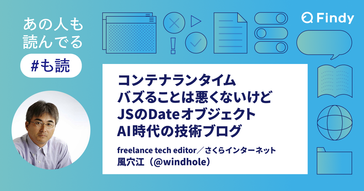 も読】コンテナランタイム / バズることは悪くないけど / JavaScriptのDateオブジェクト / AI時代の技術ブログ（@windhole） - Findy Media | IT ...